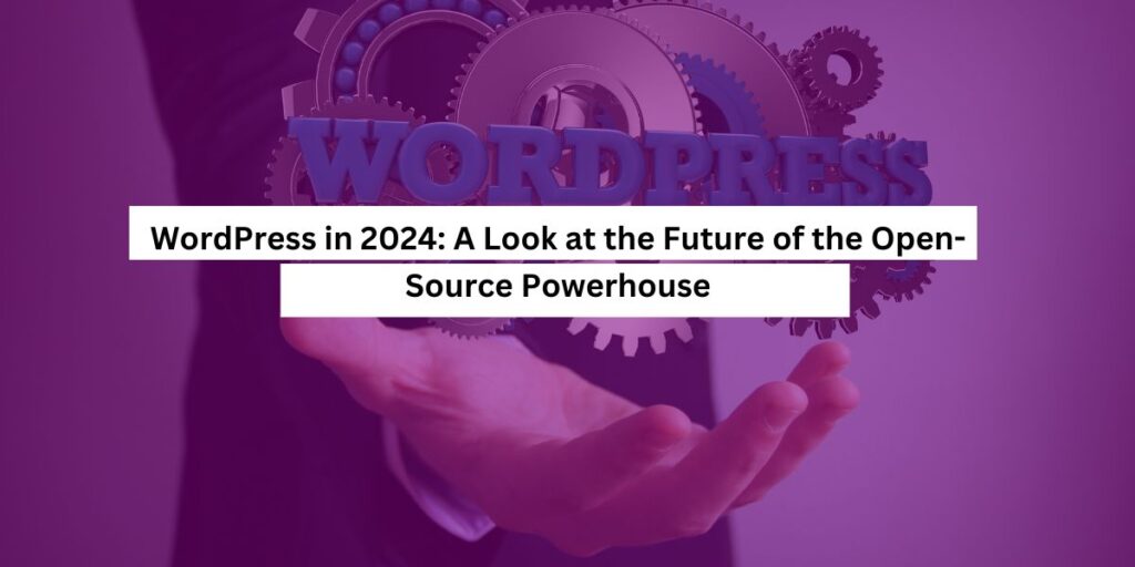 WordPress in 2024: A Look at the Future of the Open-Source Powerhouse ...